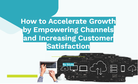 How to Accelerate Growth by Empowering Channels and Increasing Customer ...